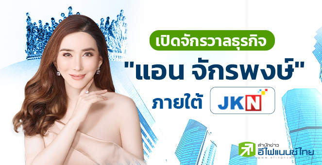 เปิดจักรวาลธุรกิจ JKN ของ "แอน จักรพงษ์" - efinanceThai