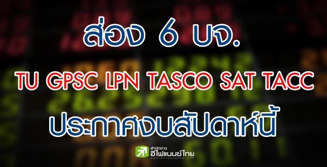 ส่อง 6 บจ.ใหญ่โชว์งบสัปดาห์นี้ TU-GPSC-LPN-TASCO คาดลดลง SAT-TACC สดใส