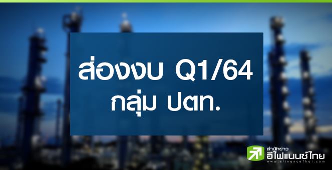 ส่องงบ Q1/64 หุ้นกลุ่มปตท. ยก PTTEP-OR-GPSC กำไรโตทั้ง YoY-QoQ