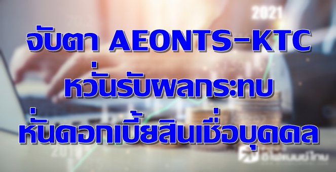 โบรกฯ จับตา AEONTS-KTC กระทบมากสุด หากหั่นเพดานดอกเบี้ยสินเชื่อบุคคล